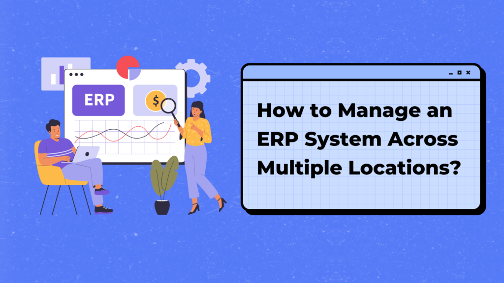 How To Manage An ERP System Across Multiple Locations?