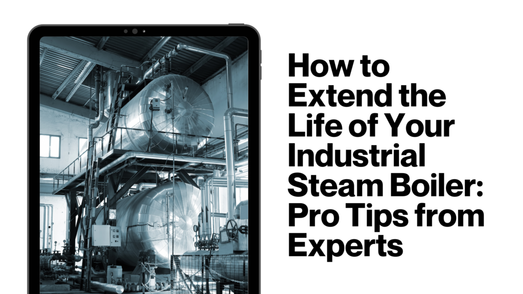 How To Extend The Life Of Your Industrial Steam Boiler: Pro Tips